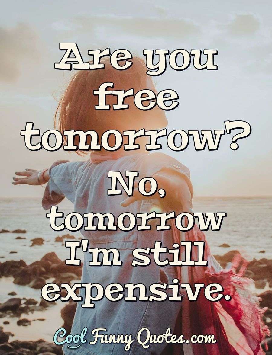 Are you free tomorrow? No, tomorrow I'm still expensive.