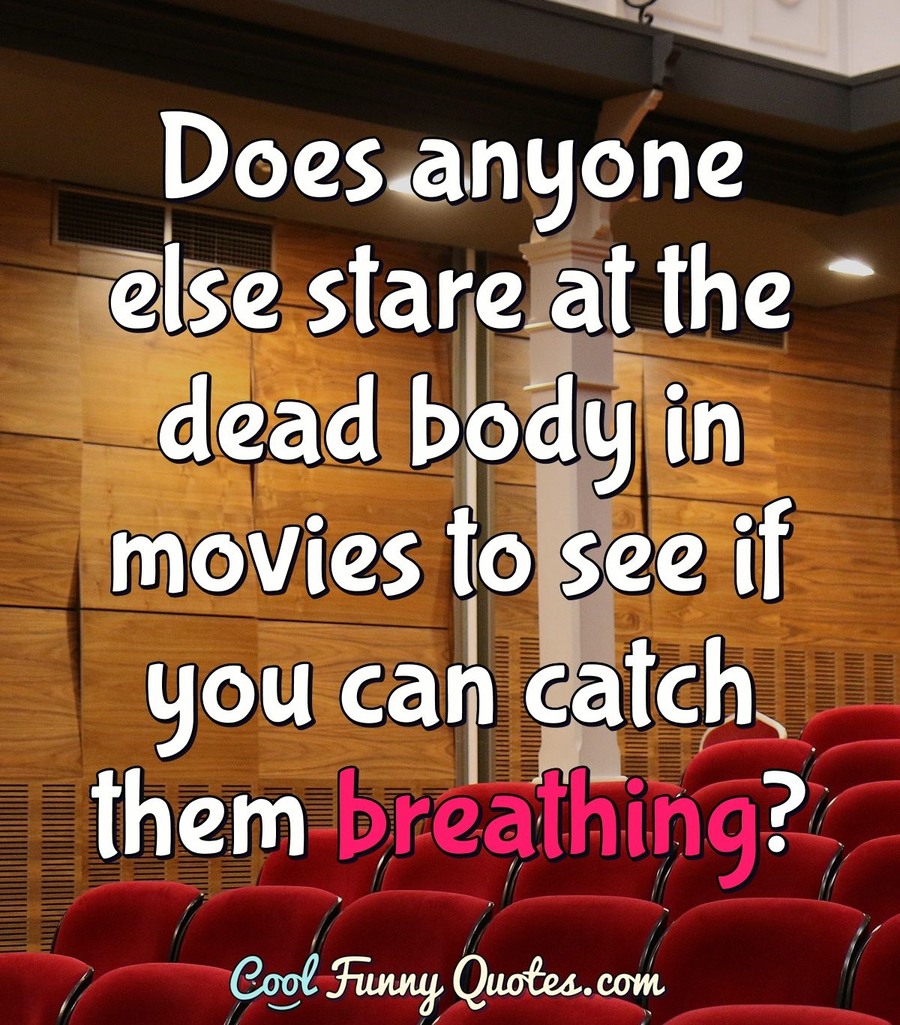 Does anyone else stare at the dead body in movies to see if you can ...