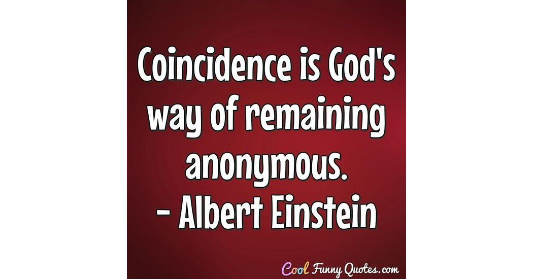 Coincidence is God's way of remaining anonymous.