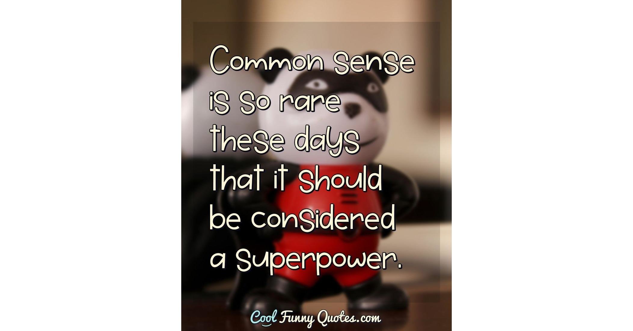 Common sense is so rare these days that it should be considered a ...