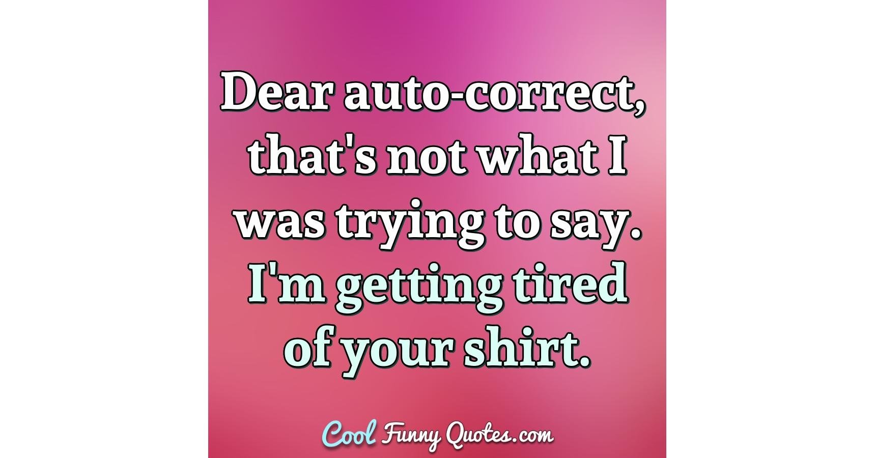 Dear auto-correct, that's not what I was trying to say. I'm getting ...