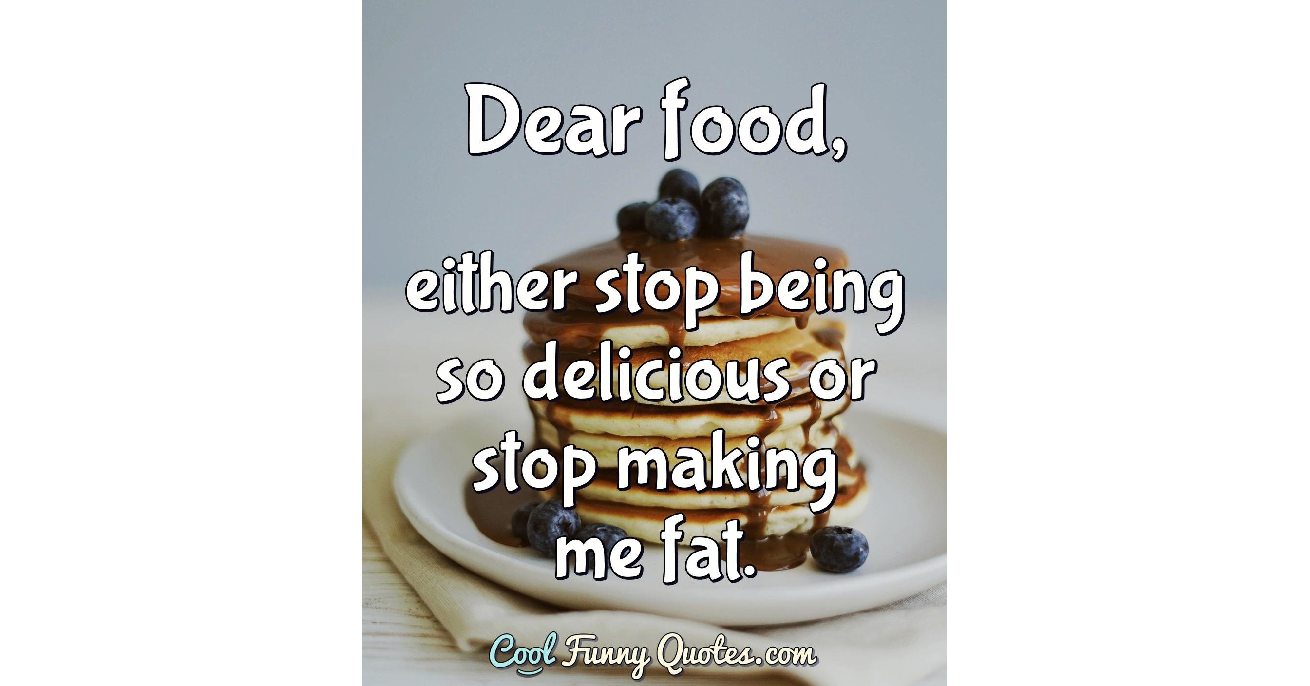 Dear food, either stop being so delicious or stop making me fat.