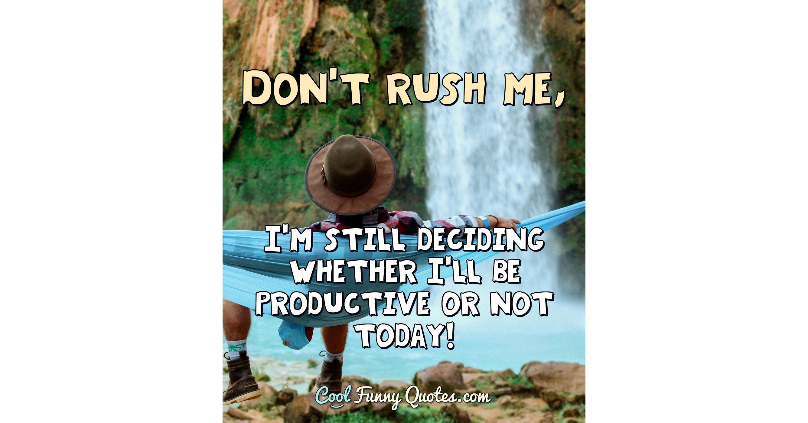 Don't rush me, I'm still deciding whether I'll be productive or not today!