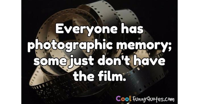 Everyone has photographic memory; some just don't have the film.