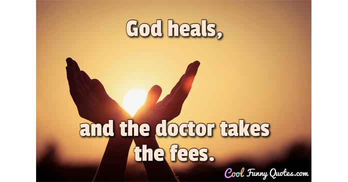 God heals, and the doctor takes the fees.