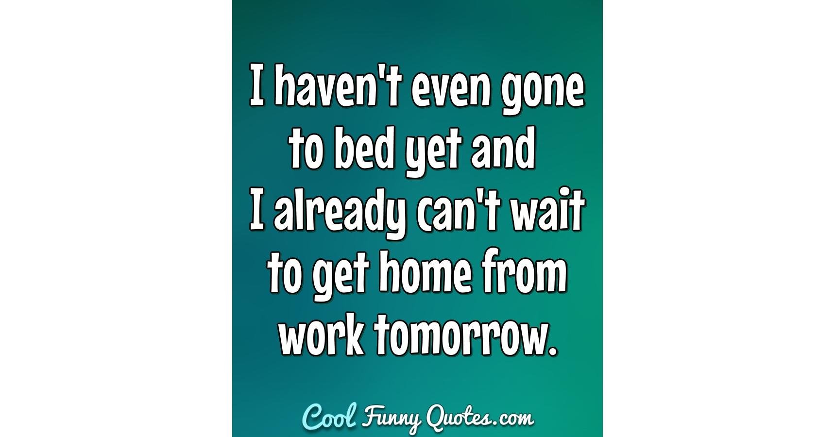 I haven't even gone to bed yet and I already can't wait to get home ...