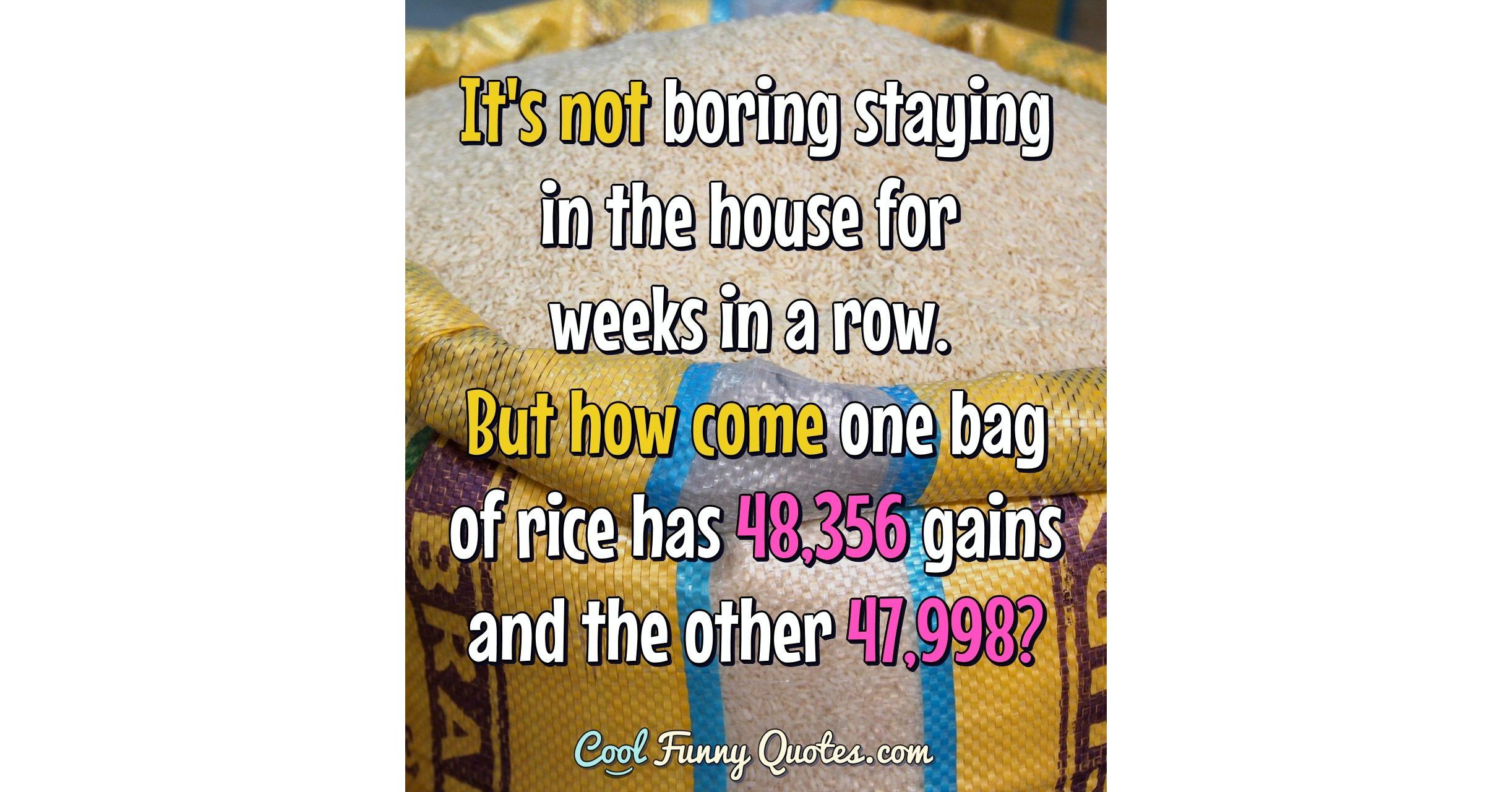 It's not boring staying in the house for weeks in a row. But how come ...