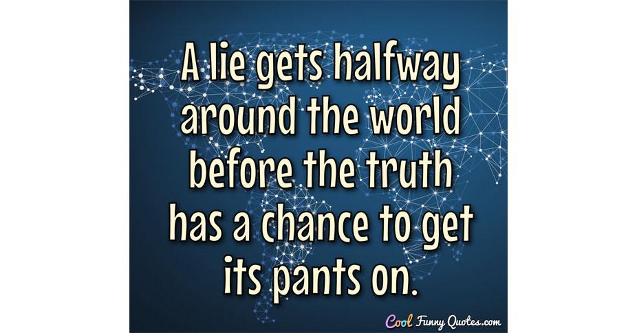 A lie gets halfway around the world before the truth has a chance to ...
