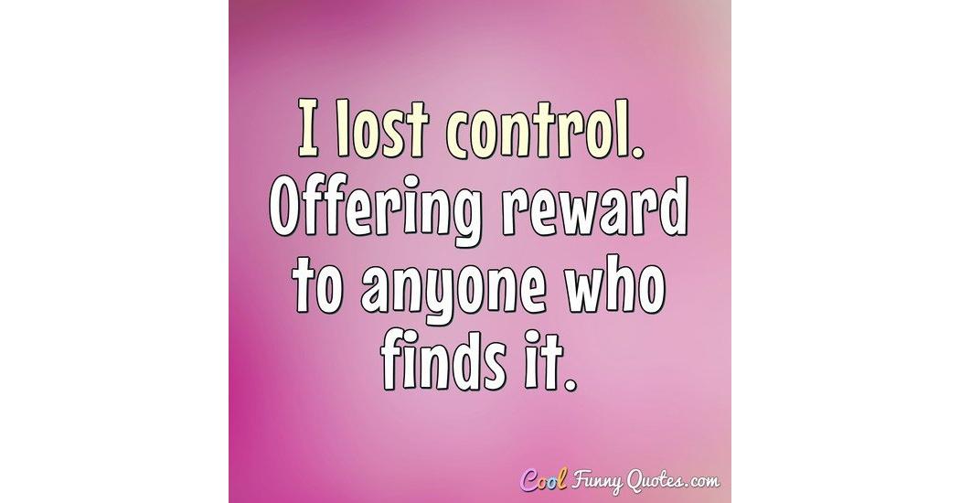 I lost control. Offering reward to anyone who finds it.