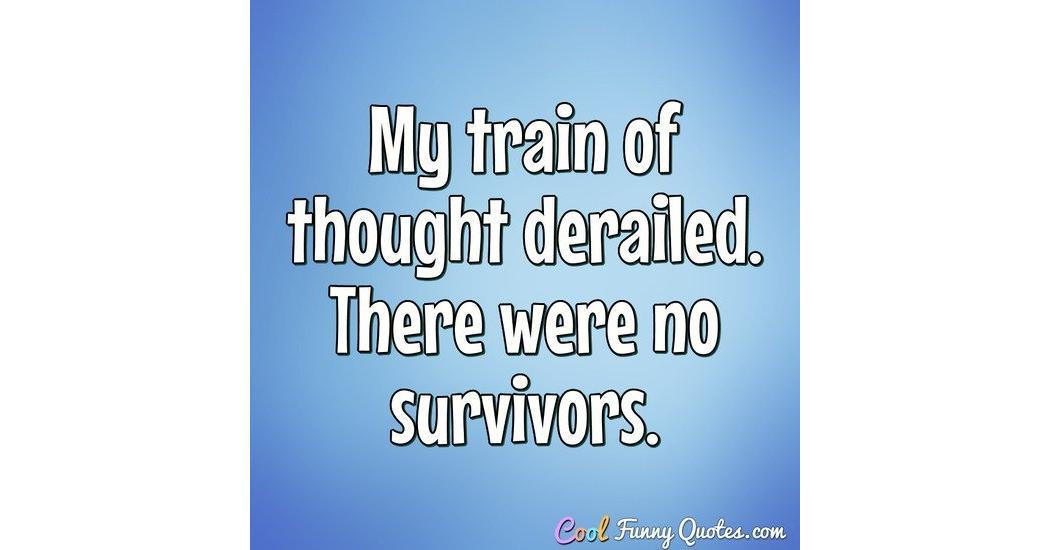 My train of thought derailed. There were no survivors.