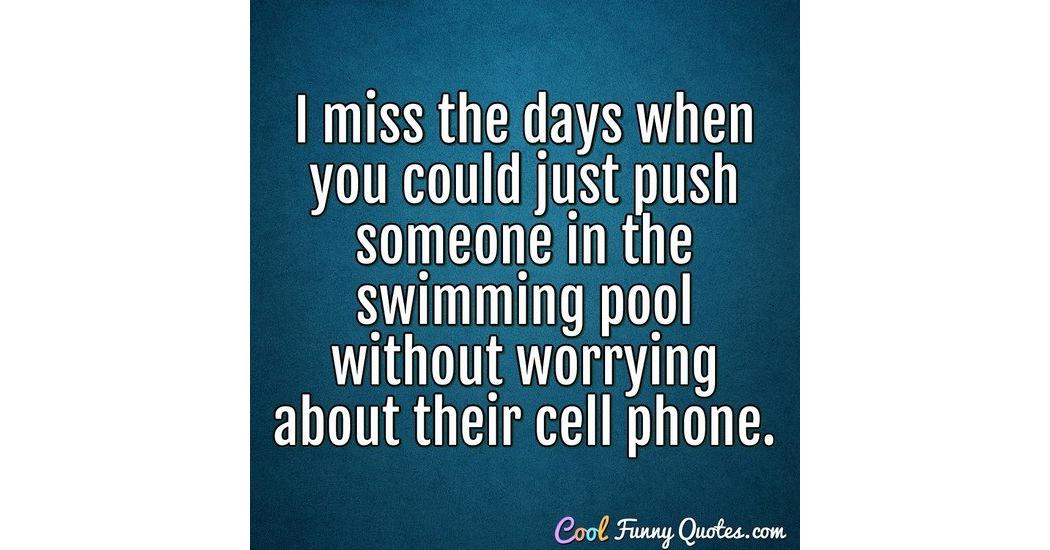 I miss the days when you could just push someone in the swimming pool ...