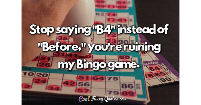Stop saying "B4" instead of "Before," you're ruining my Bingo game.