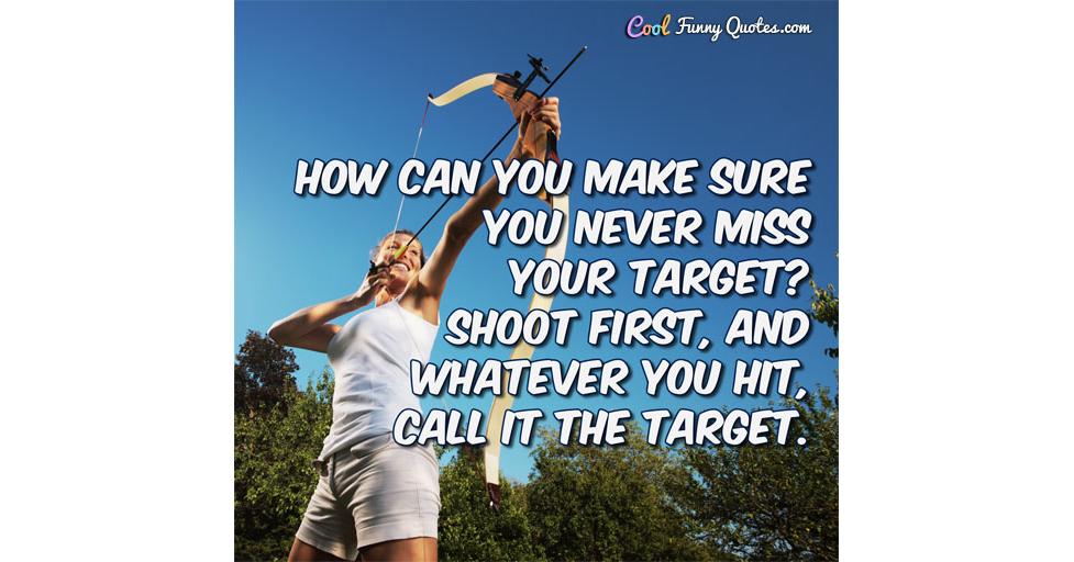 How can you make sure you never miss your target? Shoot first, and ...