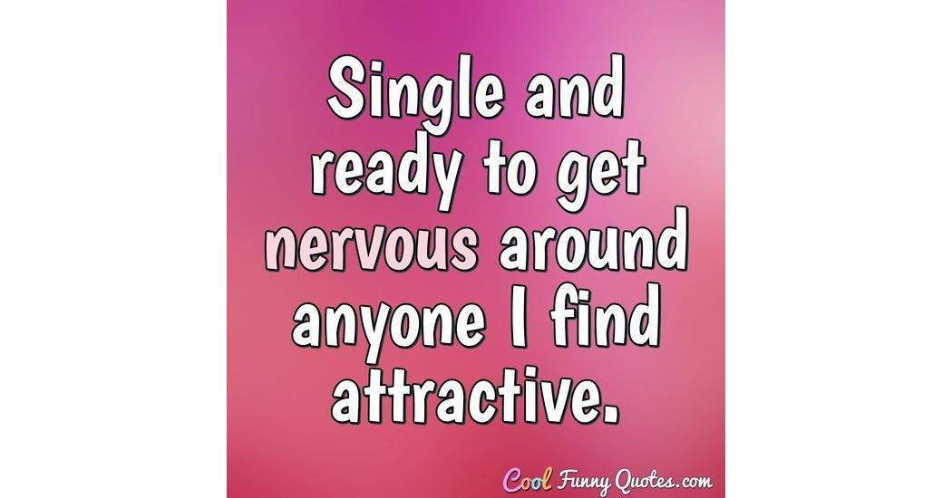 Single and ready to get nervous around anyone I find attractive.