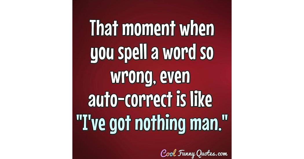 That moment when you spell a word so wrong, even auto-correct is like ...