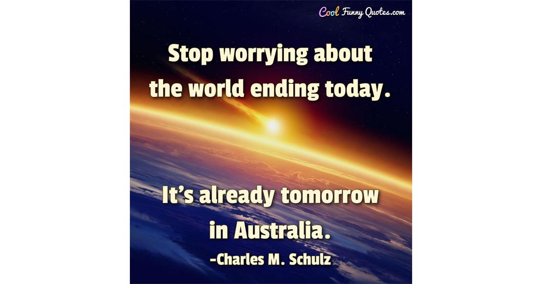 Stop worrying about the world ending today. It's already tomorrow in ...