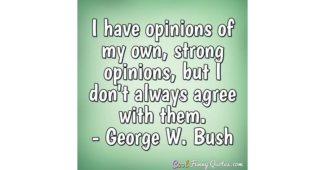 I have opinions of my own -- strong opinions -- but I don't always ...