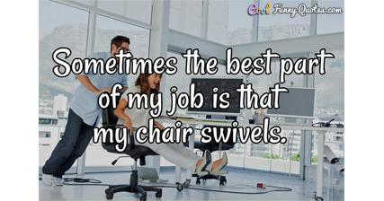 Sometimes the best part of my job is that my chair swivels.