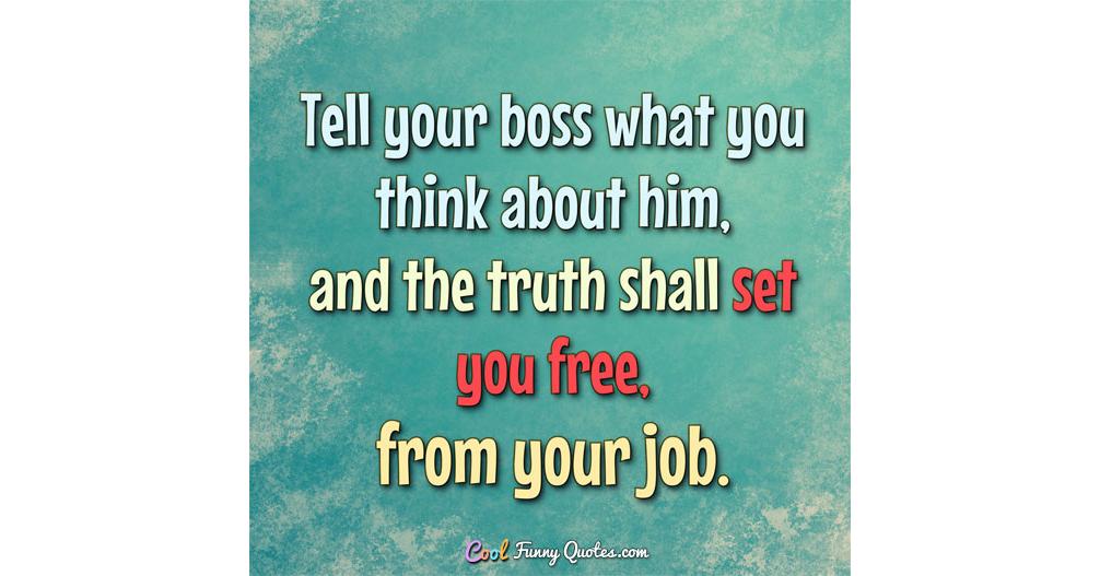 Tell your boss what you really think about him, and the truth shall set ...