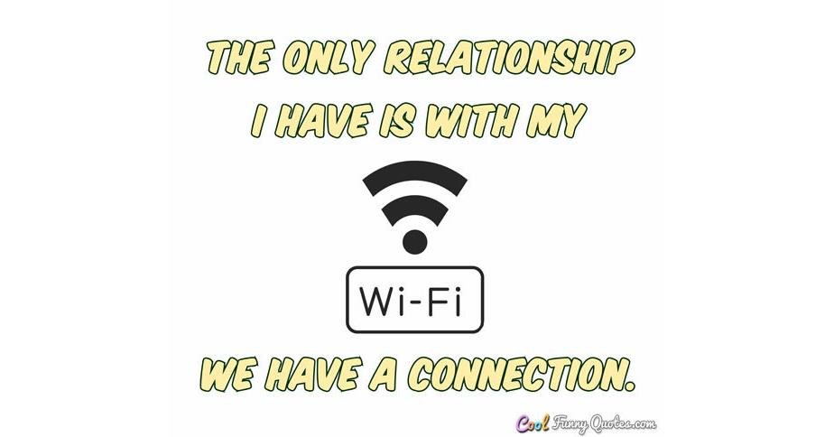 The only relationship I have is with my Wi-Fi. We have a connection.