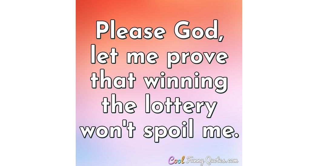 Please God, let me prove that winning the lottery won't spoil me.