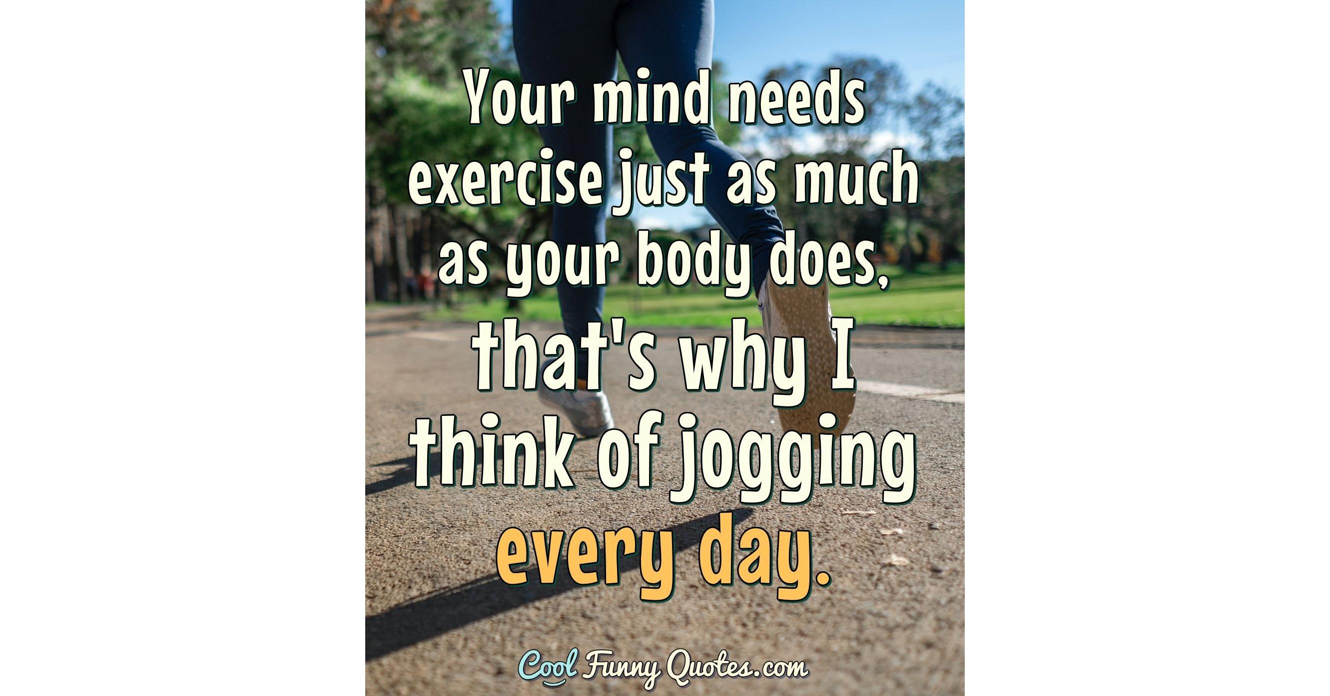 Your mind needs exercise just as much as your body does, that's why I ...