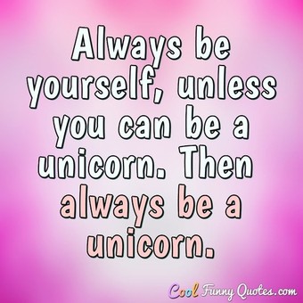 Always be yourself, unless you can be a unicorn. Then always be a unicorn.