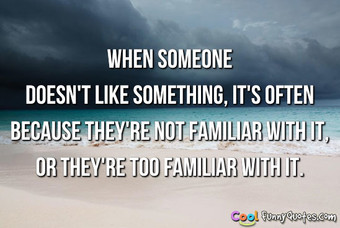 When someone doesn't like something, it's often because they're not ...