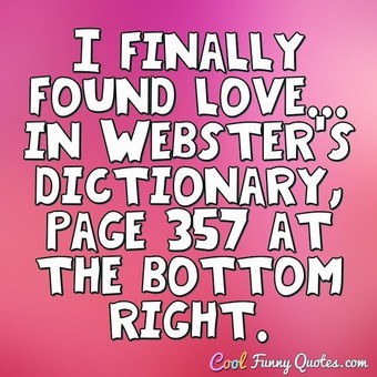 I finally found love... in Webster's dictionary, page 357 at the bottom ...