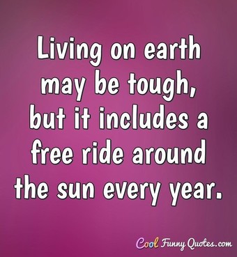 Living on earth may be tough, but it includes a free ride around the ...